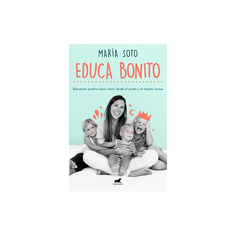 Educa Bonito: Educación positiva para crecer desde el cariño y el respeto mutuo María Soto ...