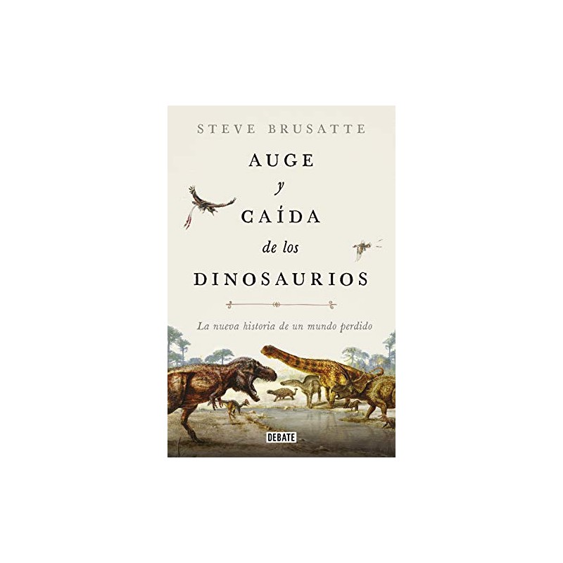 Auge Y Caída De Los Dinosaurios La Nueva Historia De Un Mundo Perdido